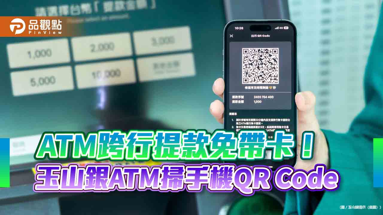玉山銀推「ATM跨行無卡提款QR Code」服務 手機輕鬆搞定！