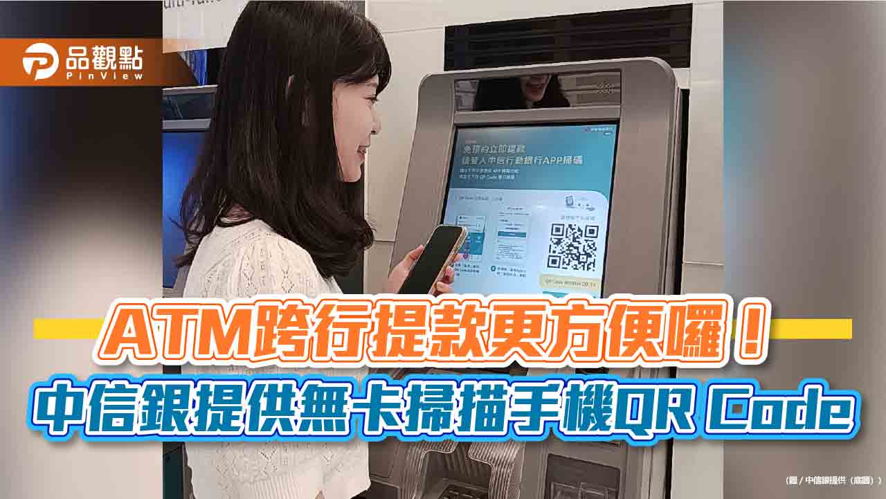中信銀ATM跨行提款免帶卡 手機掃描QR Code服務來囉！ | 蕃新聞